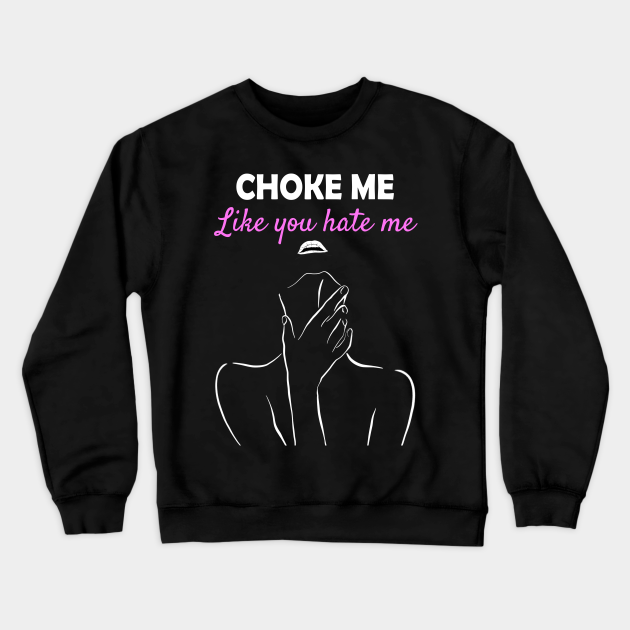Choke Me Like You Hate Me Woman Silhouette Lips Choke Me Crewneck
